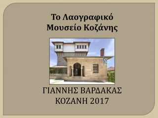 ΛΑΟΓΡΑΦΙΚΟ ΜΟΥΣΕΙΟ ΚΟΖΑΝΗΣ | PPTX
