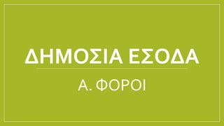 ΔΗΜΟΣΙΟΙ ΕΣΟΔΑ - ΦΟΡΟΙ.pptx