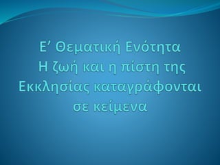Ε΄ ΘΕΜΑΤΙΚΗ ΕΝΟΤΗΤΑ Η ζωή και η πίστη της Εκκλησίας καταγράφονται σε ...