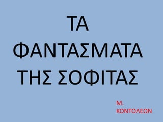 Μάνος Κοντολέων, ΤΑ ΦΑΝΤΑΣΜΑΤΑ ΤΗΣ ΣΟΦΙΤΑΣ_ Μπουσμαλή Ευπραξία.pptx