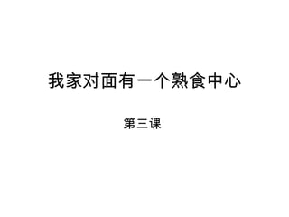 Chinese Special program for Secondary School 2A第三课 我家对面有一个熟食中心.ppt