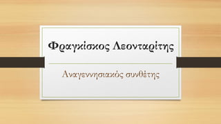 Φραγκίσκος Λεονταρίτης, Αναγεννησιακός συνθέτης | PPT