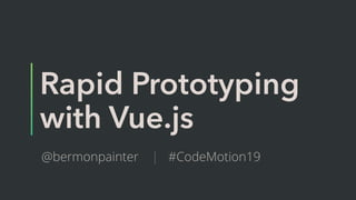 Bermon Painter - Rapid Prototyping with Vue.js - Codemotion Rome 2019 | PPT