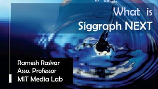 What is SIGGRAPH NEXT? Intro by Ramesh Raskar | PPT
