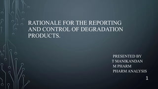 Rationale for the reporting control of degradation products | PPTX