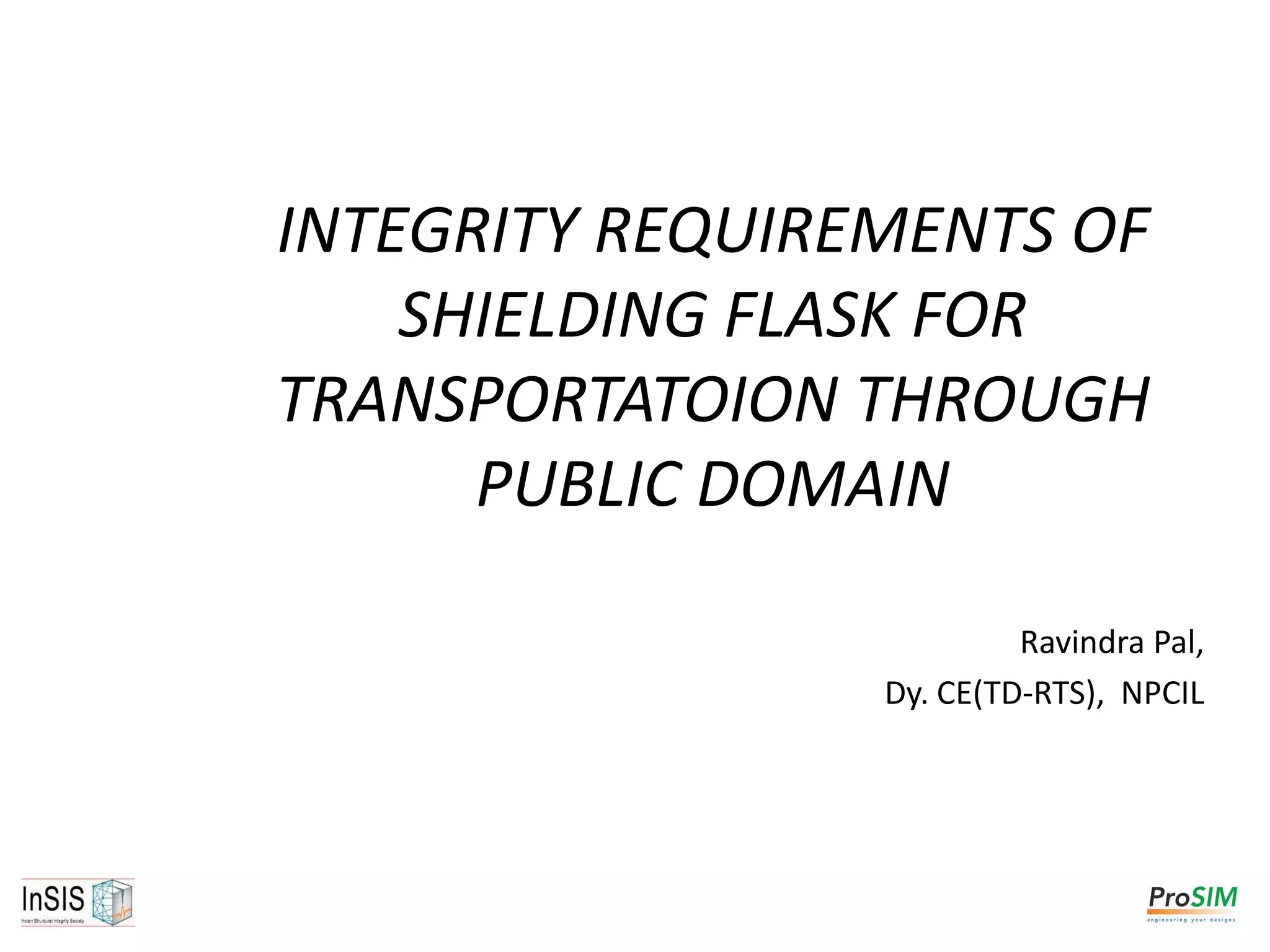 INTEGRITY REQUIREMENTS OF SHIELDING FLASK FOR TRANSPORTATION THROUGH PUBLIC DOMAIN-Ravindra pal ...