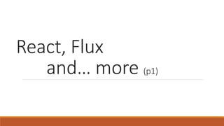 React, Flux and more (p1) | PPTX
