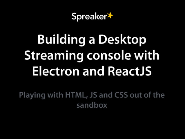 Building a Desktop Streaming console with Electron and ReactJS | PPT