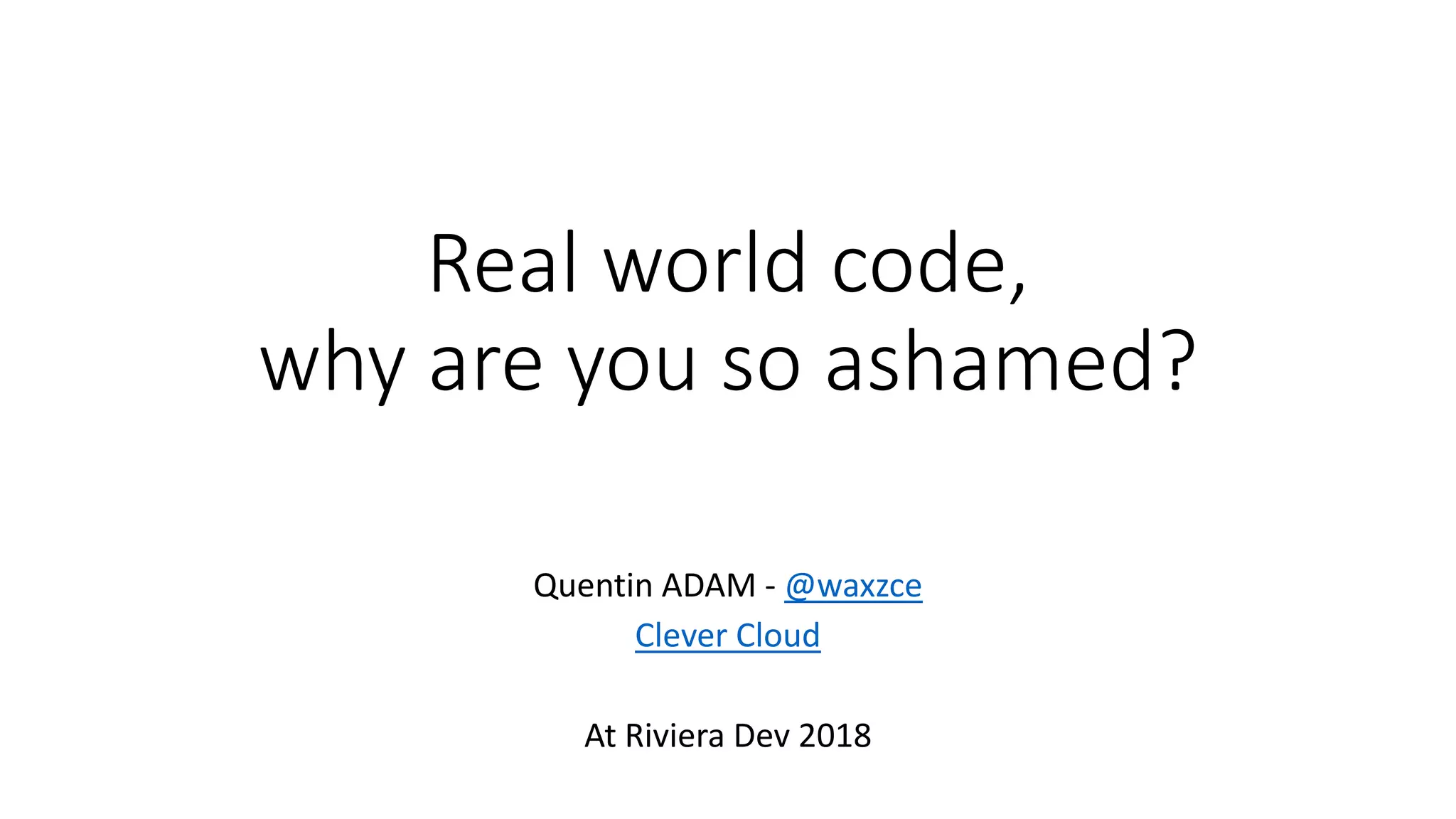 Real world code, why are you so ashamed? - RivieraDev 2018 | PPT