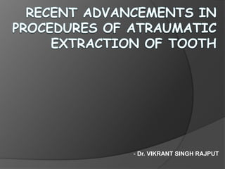 Recent advancements in procedures of atraumatic extraction of teeth | PPTX