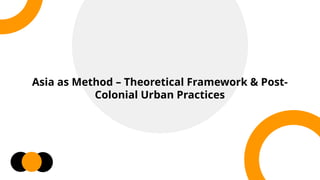 Reclaiming Urban Spaces_ Post-Colonial Practices & Asia as Method.pptx
