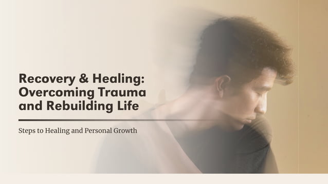 Recovery & Healing: Overcoming Trauma and Rebuilding Life | PPT