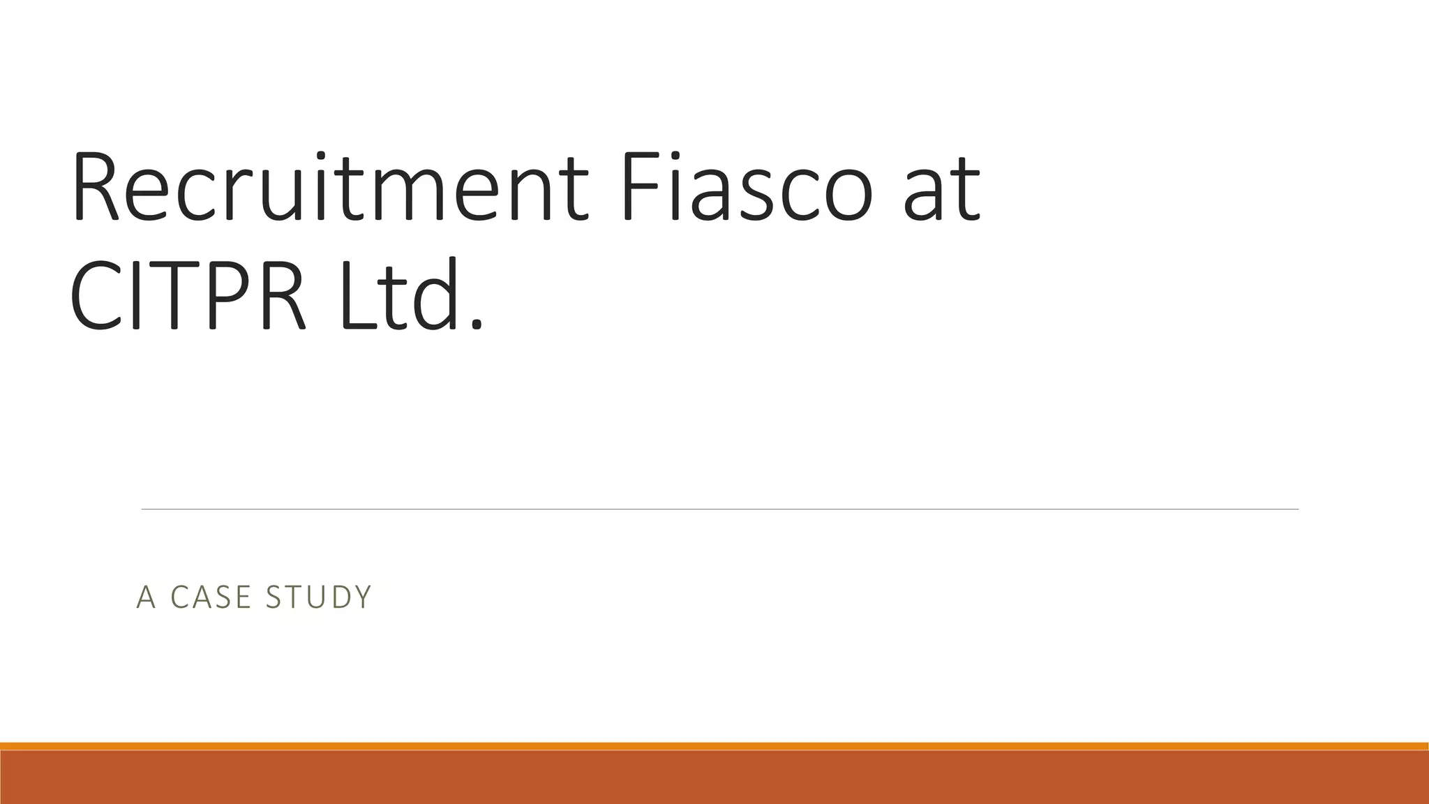 Recruitment fiasco at citpr ltd. case study | PPT