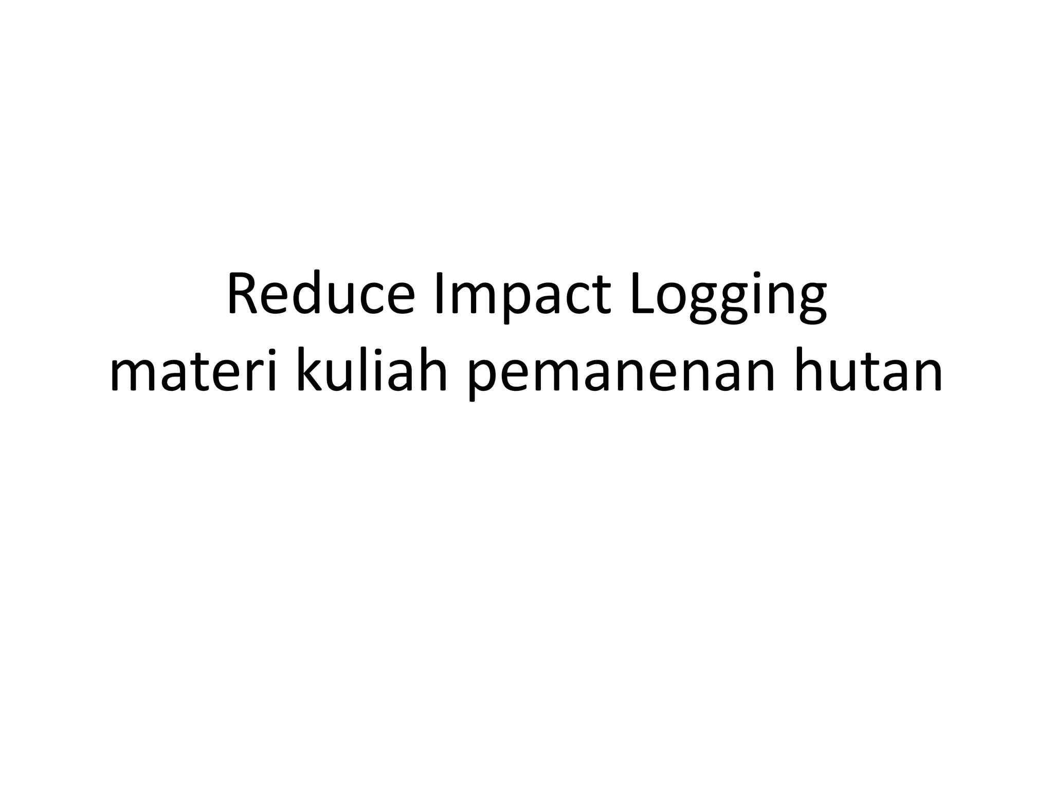 Reduce impact logging materi kuliah pemanenan hutan | PPTX