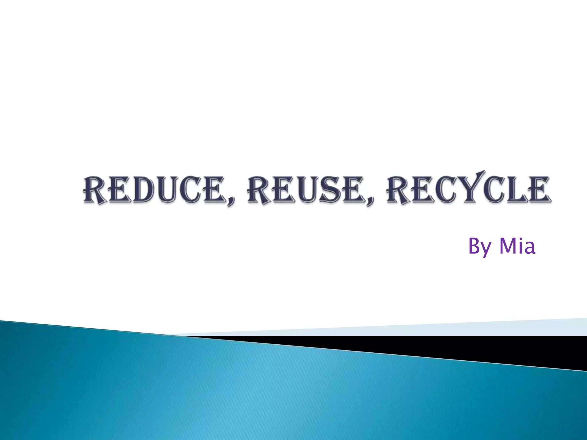 Reduce, Reuse, Recycle By Mia | PPTX