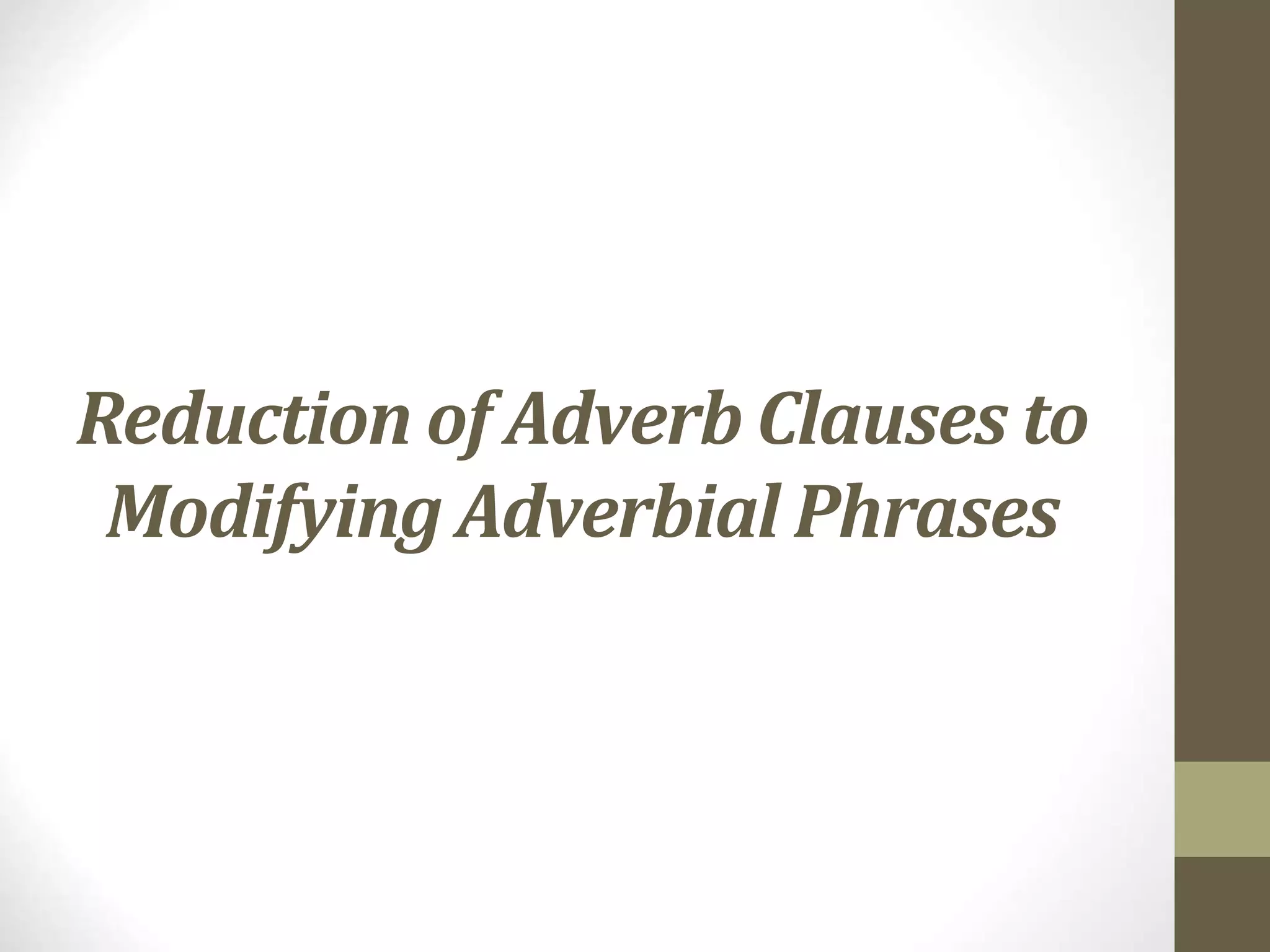 reduction_of_adverb_clauses_to_modifying_adverbial_phrases.ppt