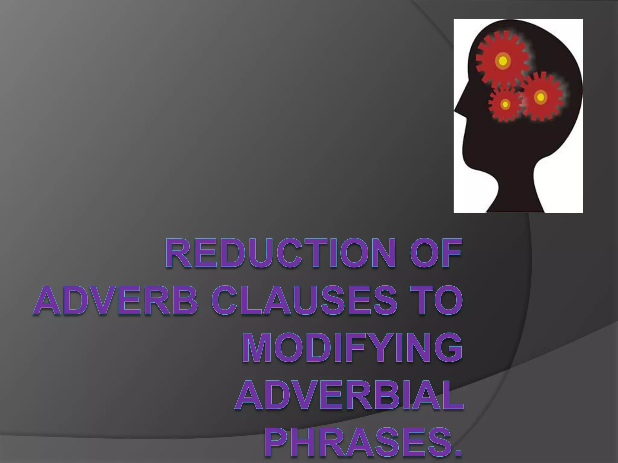 Reduction of adverb_clauses_to_modifying_adverbial_phrases[1] | PPTX