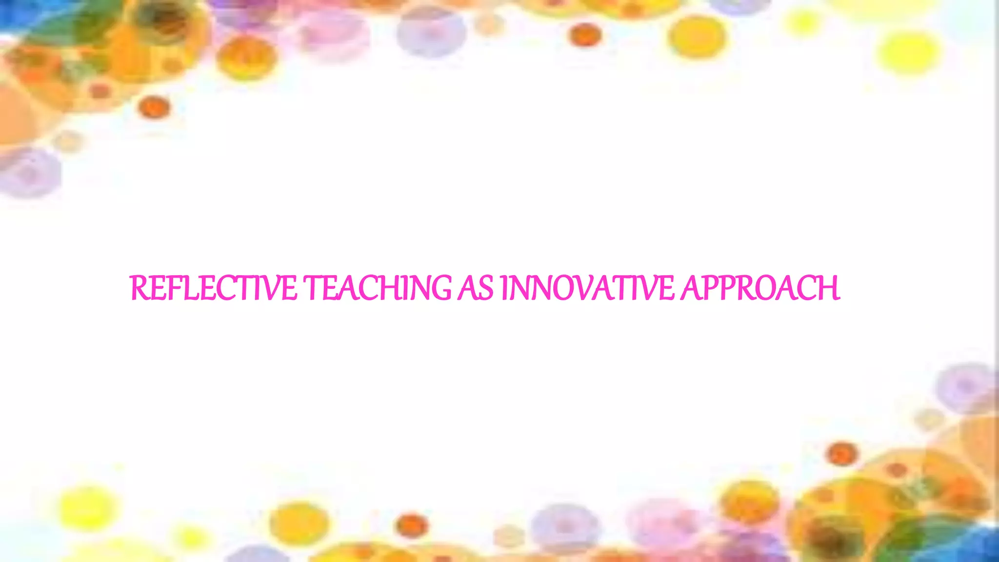 Reflective teaching as innovative approach ppt | PPTX