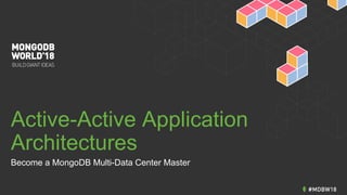 MongoDB World 2018: Active-Active Application Architectures: Become a MongoDB Multi-Data Center ...
