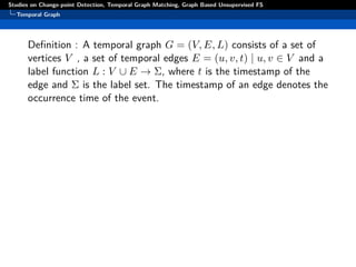 Studies on Change-point Detection, Temporal Graph Matching, Graph Based Unsupervised FS | PPT