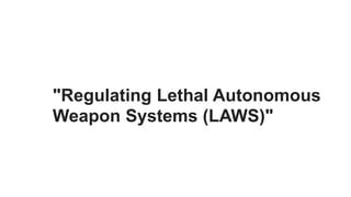 Regulating Lethal Autonomous Weapon Systems (LAWS).pptx