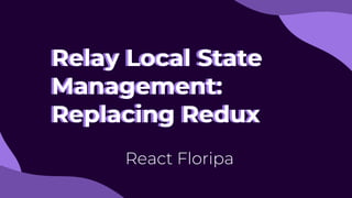 Relay Local State Management: Replacing Redux | PPT
