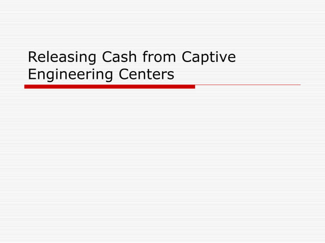 Releasing Cash From Captive Engineering Centers | PPT
