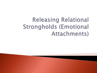 Releasing relational strongholds (emotional attachments) | PPTX ...