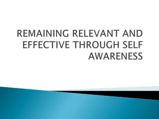 Remaining relevant and effective through self awareness | PPT
