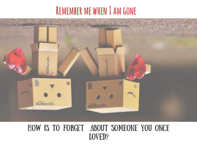 Remember me when i am gone