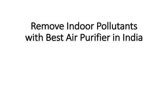 Remove Indoor Pollutants With Best Air Purifier In India Ppt Free