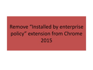 Remove “installed by enterprise policy” extension from chrome 2015 | PPTX