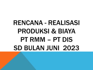 RENCANA & REALISASI PRODUKSI & BIAYA SD 06 2023 (RMM PKS & DIS).pptx