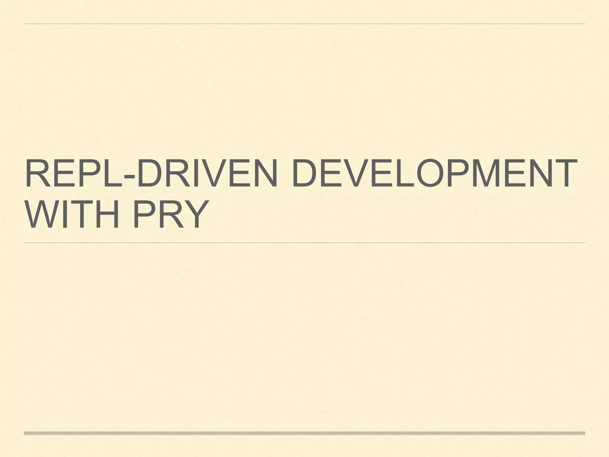 REPL-driven development with pry | PPTX