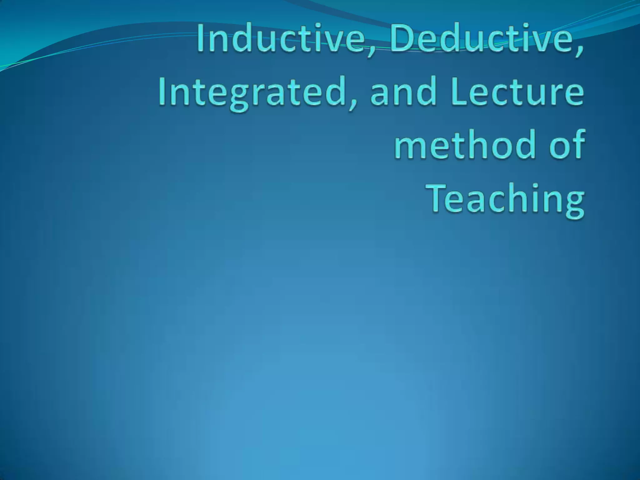 Inductive, Deductive, Integrated and Lecture Method of Teaching | PPTX