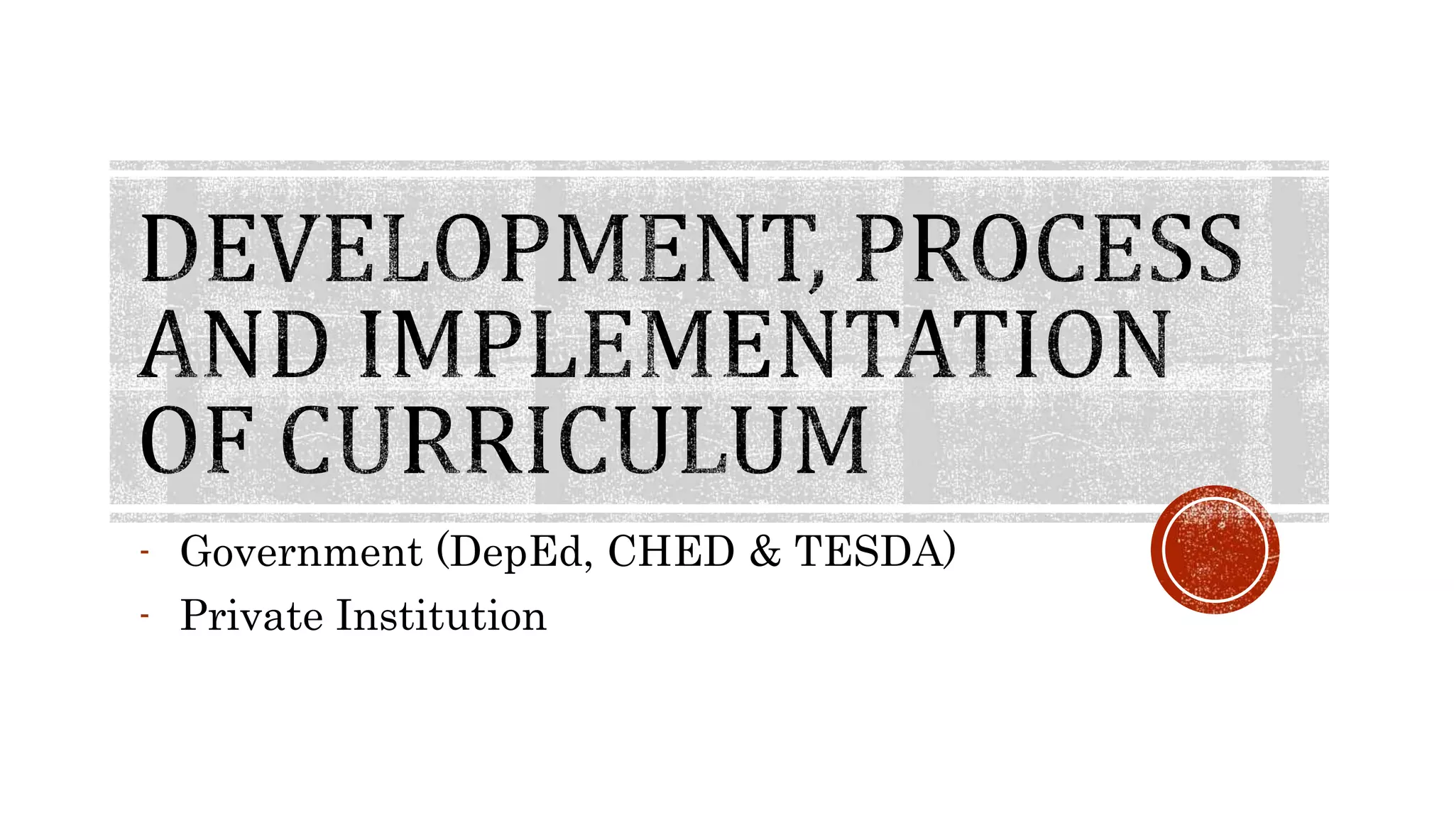 Development, Process & Implementation of Curriculum (DepEd, CHED ...