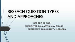 RESEACH QUESTION TYPES AND APPROACHES [Autosaved].pptx