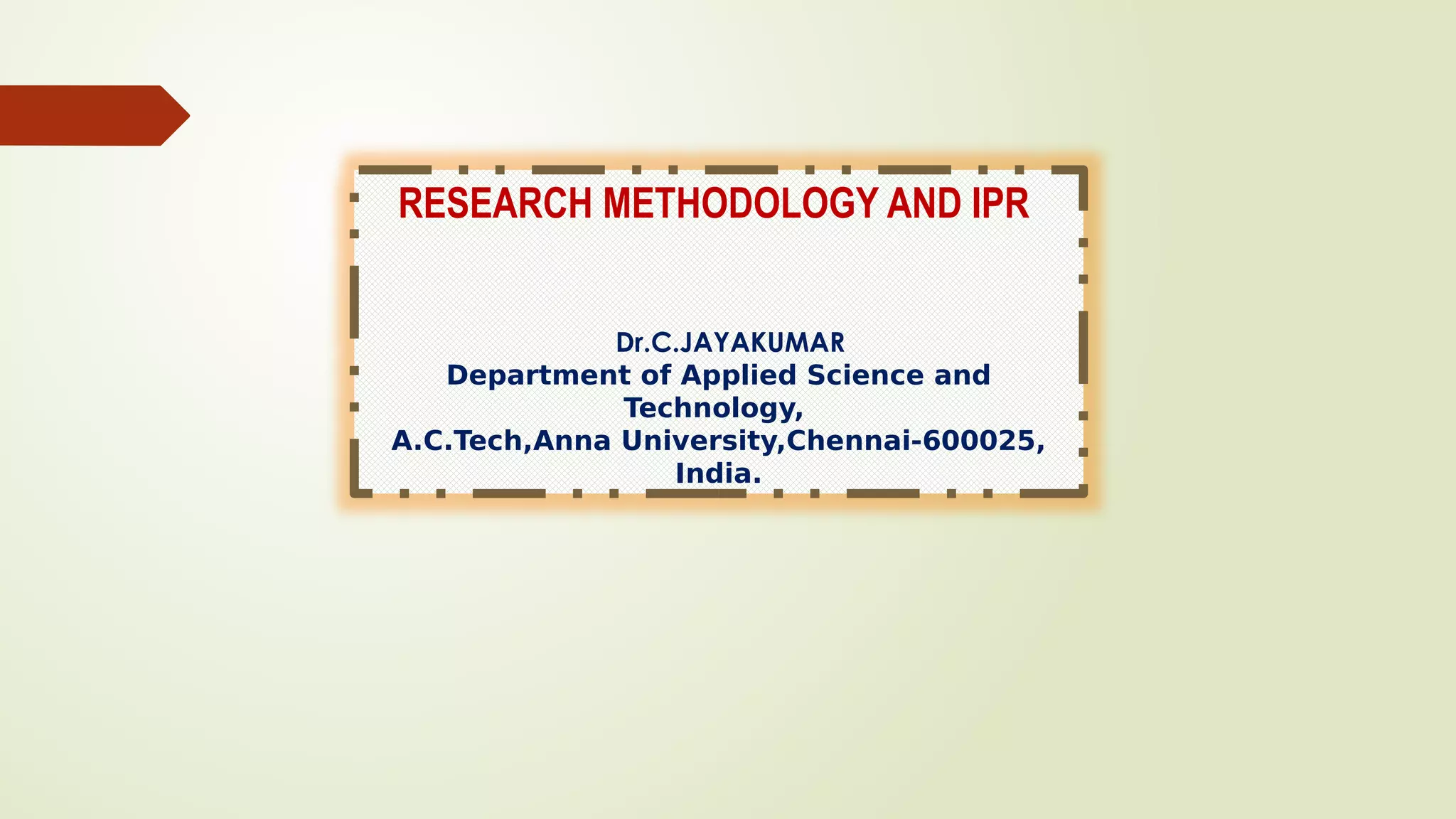 RESEARCH METHODOLOGY AND IPR-Dr.C.Jayakumar, DEPARTMENT OF APPLIED SCIENCE AND TECHNOLOGY. A.C ...