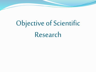 Objective and Characteristics of Scientific Research, Nature and types ...