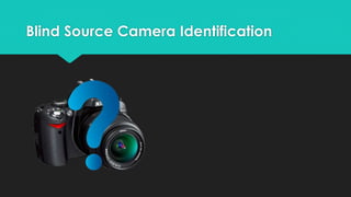 Blind Source Camera Identification | PPTX | Cameras and Camcorders | Consumer Electronics