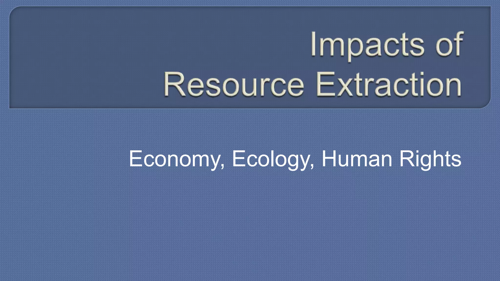 The Impacts of Resource Extraction | PPTX