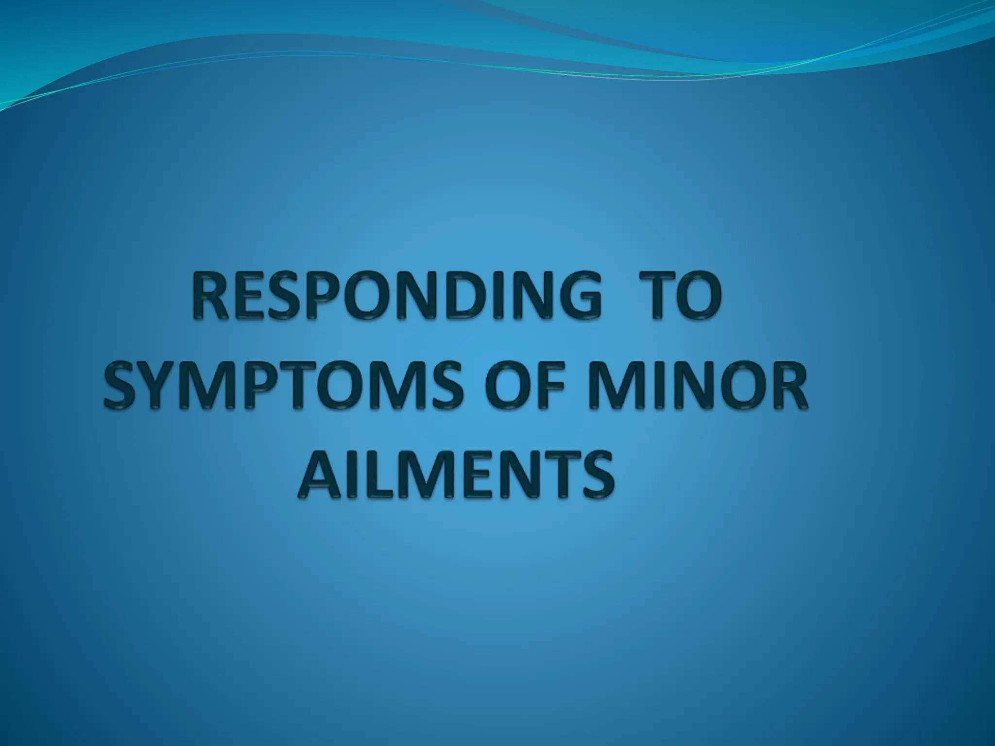 RESPONDING TO SYMPTOMS OF MINOR AILMENTS.pptx