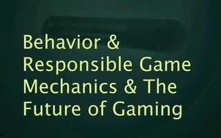 Behavior & Responsible Game Mechanics & The Future of Gaming I Guess | PPT