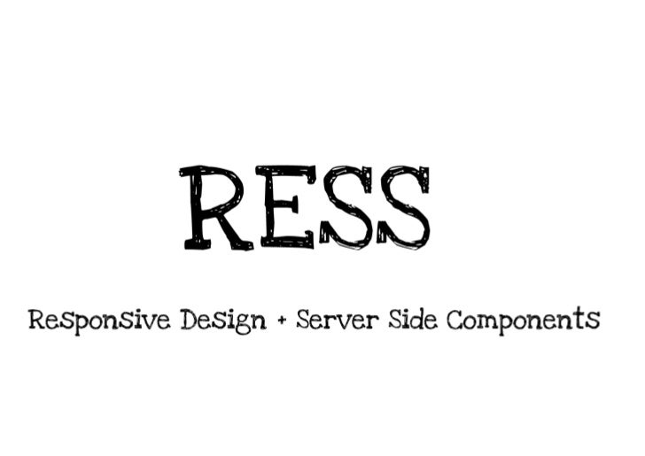 RESS - Responsive Design + Server Side Components RESS - Responsive Design + Server Side Components