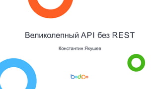 "Великолепный API без Rest", Констатин Якушев (Badoo) | PPTX