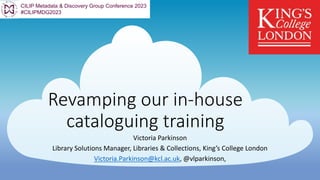Revamping in-house cataloguing training / Victoria Parkinson (King's ...