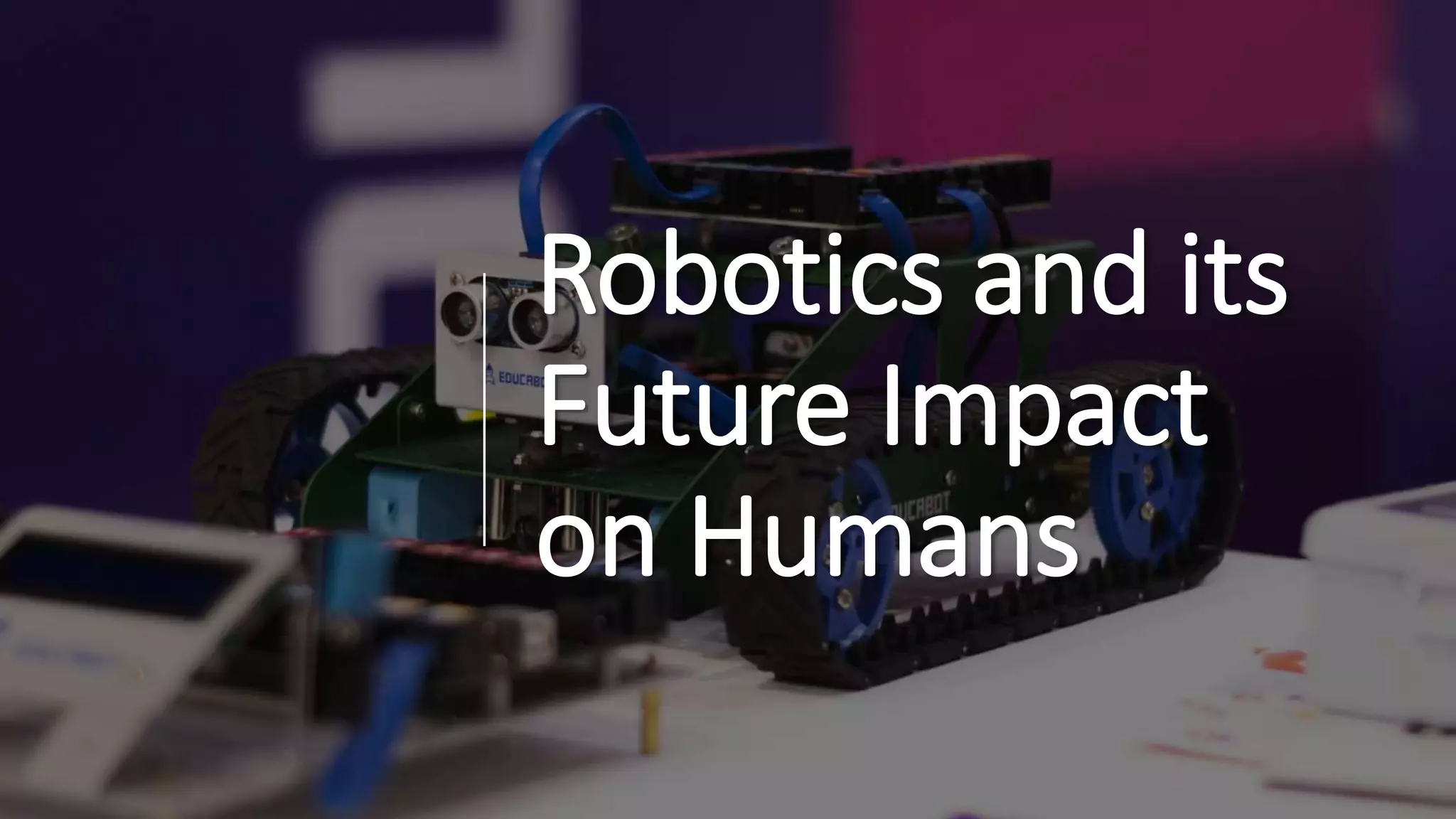 Robotics and Its Future Impacts on Humans | PPTX