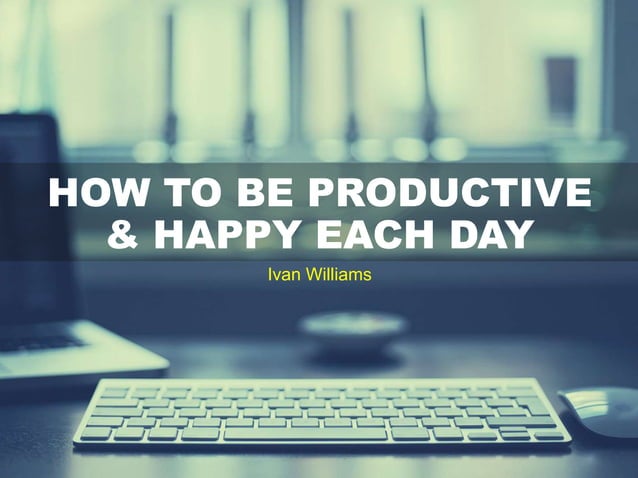 HOW TO BE PRODUCTIVE & HAPPY EACH DAY | PPT