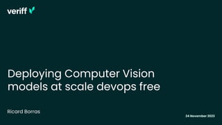 [DSC Europe 23] Ricard Borras - Deploying computer vision models at scale devops-free | PPT