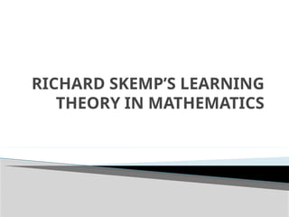 RICHARD SKEMP’S LEARNING THEORY IN MATHEMATICS.pptx